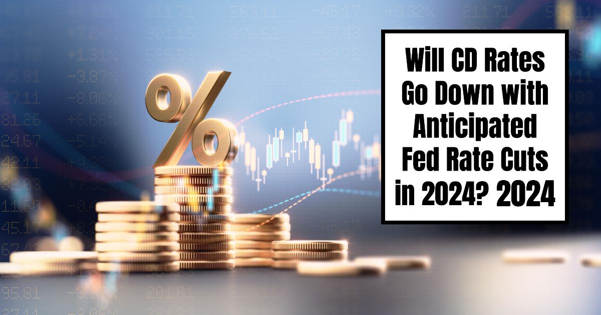 Will CD Rates Go Down With Anticipated Fed Rate Cuts In 2024 