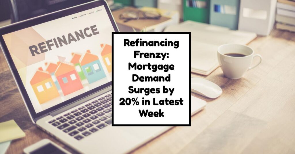 Refinancing Frenzy: Mortgage Demand Surges by 20% in Latest Week