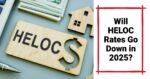 Will HELOC Rates Go Down in 2025: Expert Forecast Analysis