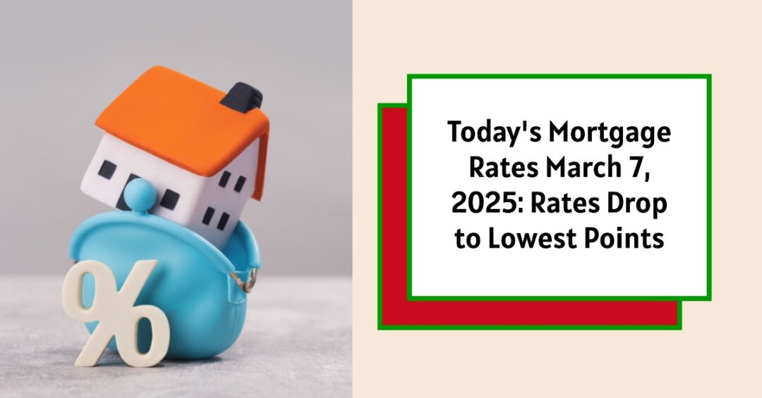 Today's Mortgage Rates March 7, 2025: Rates Drop to Lowest Points