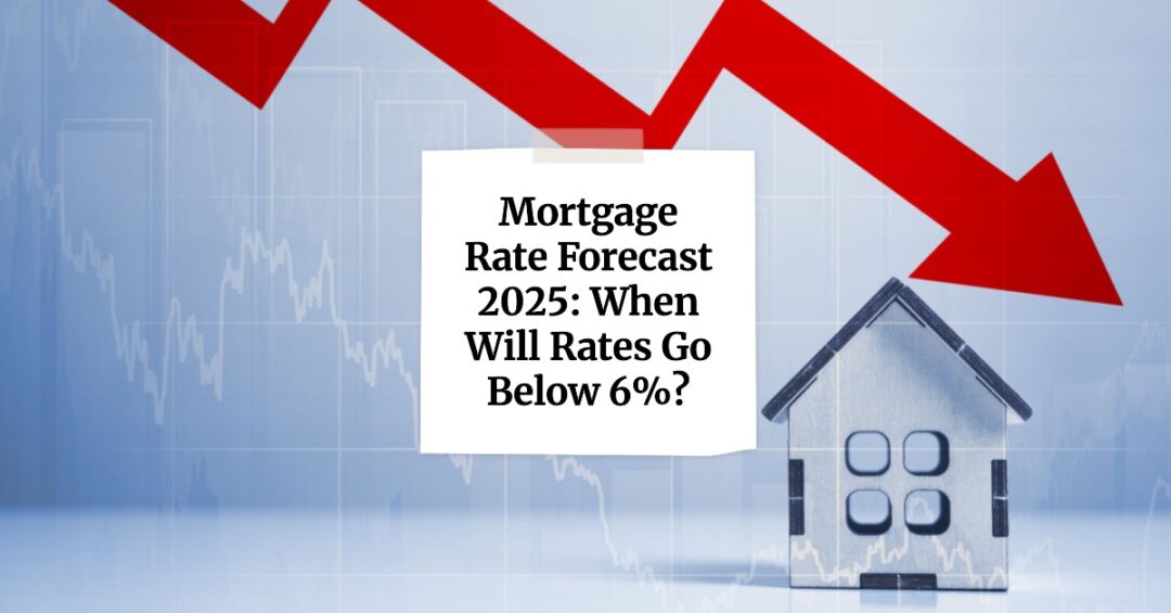 Mortgage Rate Forecast 2025: When Will Rates Go Below 6%?