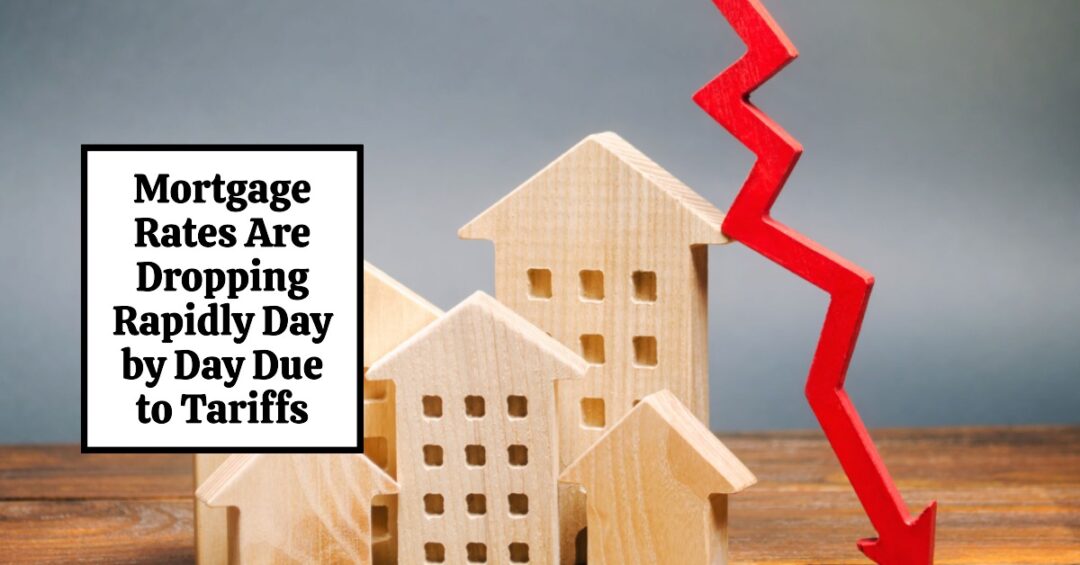 Mortgage Rates Are Dropping Rapidly Day by Day Due to Tariffs