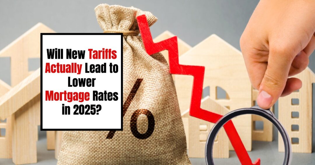 Will New Tariffs Actually Lead to Lower Mortgage Rates in 2025?